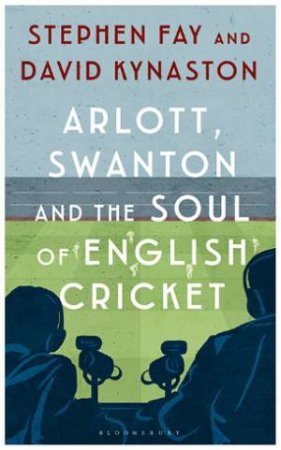 Arlott, Swanton And The Soul Of English Cricket by Stephen Fay & David ...